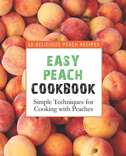 Easy Peach Cookbook: 50 Delicious Peach Recipes; Simple Techniques for ...