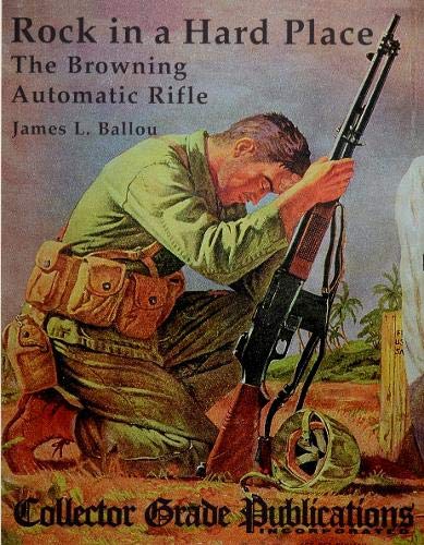 Rock in a Hard Place: The Browning Automatic Rifle: Ballou , James ...