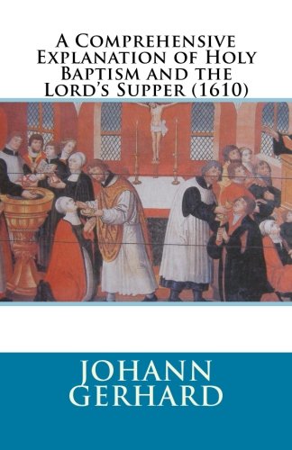 A Comprehensive Explanation of Holy Baptism and the Lord’s Supper (1610 ...