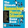 The Ultimate Homeschool Physical Education Game Book: Fun & Easy-To-Use ...
