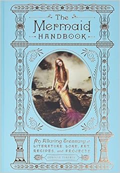 The Mermaid Handbook: An Alluring Treasury of Literature, Lore, Art ...