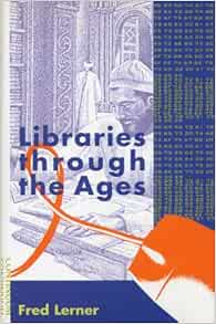 Libraries through the Ages: Fred Lerner, Frederick Andrew Lerner ...