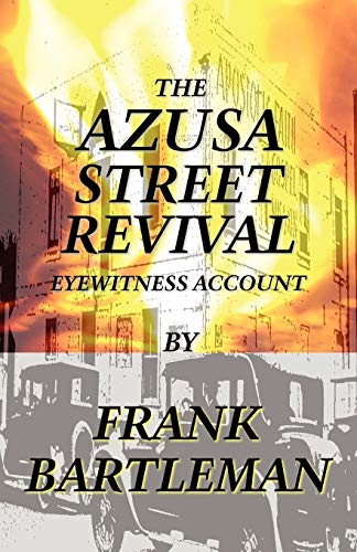 The Azusa Street Revival - An Eyewitness Account: Bartleman, Frank ...