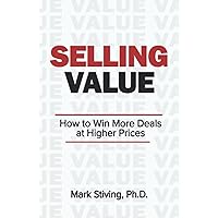 Selling Value: How to Win More Deals at Higher Prices: Stiving Ph.D ...