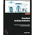 Practical Arduino Robotics: A hands-on guide to bringing your robotics ideas to life using ...