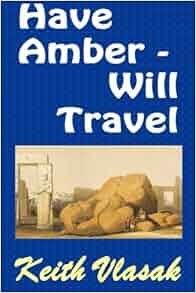 Have Amber -- Will Travel: Keith Vlasak: 9781519631985: Amazon.com: Books