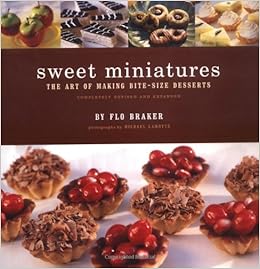 Sweet Miniatures: The Art of Making Bite-Size Desserts: Flo Braker ...