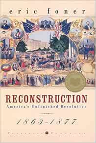 Reconstruction: America's Unfinished Revolution, 1863-1877: Eric Foner ...