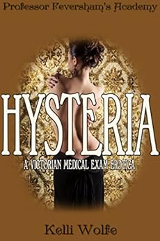 Hysteria: A Victorian Medical Exam Erotica (Professor Feversham's Academy of Young Women's ...