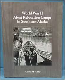 World War II Aleut Relocation Camps in Southeast Alaska: Charles M ...