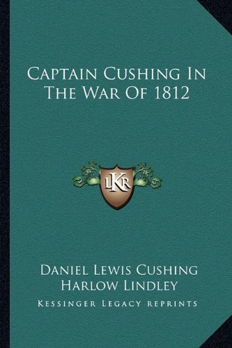 Captain Cushing In The War Of 1812: Cushing, Daniel Lewis, Lindley ...