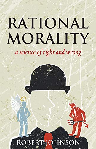 Rational Morality: a science of right and wrong: Johnson, Robert ...