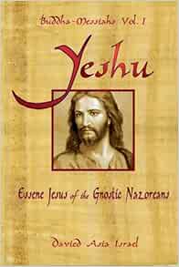 Buddha-Messiahs: Yeshu, Essene Jesus of the Gnostic Nazoreans: Israel ...