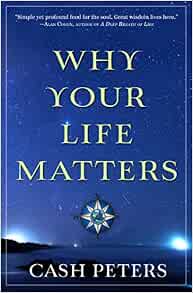 Why Your Life Matters: Cash Peters: 9780984887675: Amazon.com: Books