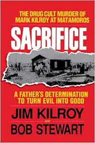 Sacrifice: The Tragic Cult Murder of Mark Kilroy in Matamoros: A Father ...