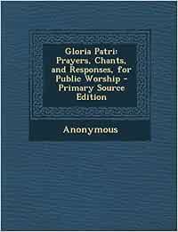 Gloria Patri: Prayers, Chants, and Responses, for Public Worship ...