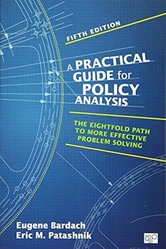 Practical Guide for Policy Analysis: The Eightfold Path to More Effective Problem Solving (Fifth ...
