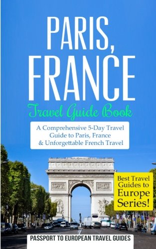 Paris: Paris, France: Travel Guide Book-A Comprehensive 5-Day Travel ...
