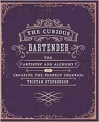 The Curious Bartender: The artistry and alchemy of creating the perfect cocktail: Tristan ...