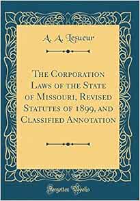 The Corporation Laws of the State of Missouri, Revised Statutes of 1899 ...