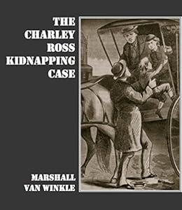 Amazon.com: The Charley Ross Kidnapping Case eBook: Marshall Van Winkle ...