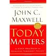 Today Matters: 12 Daily Practices to Guarantee Tomorrows Success ...