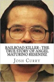 Railroad Killer : The True Story of Angel Maturino Resendiz by Josh ...
