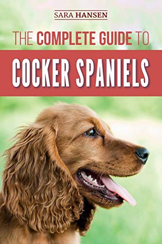 The Complete Guide to Cocker Spaniels: Locating, Selecting, Feeding ...