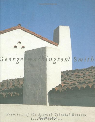George Washington Smith: Architect of the Spanish-Colonial Revival ...