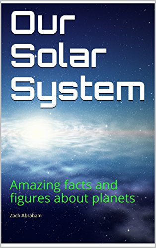 Our Solar System: Amazing facts and figures about planets: Zach Abraham ...