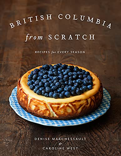 British Columbia from Scratch: Recipes for Every Season: Marchessault ...
