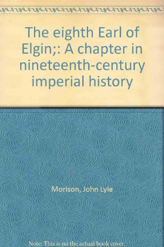 The eighth Earl of Elgin;: A chapter in nineteenth-century imperial ...