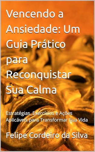 Vencendo a Ansiedade: Um Guia Prático para Reconquistar Sua Calma: Estratégias, Exercícios e ...