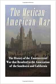The Mexican-American War: The History of the Controversial War that ...