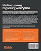 Machine Learning Engineering with Python: Manage the production life cycle of machine learning ...