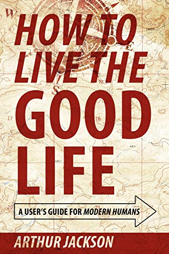 How to Live the Good Life: A User's Guide for Modern Humans: Jackson ...