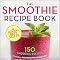 The Smoothie Recipe Book: 150 Smoothie Recipes Including Smoothies for ...