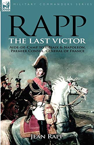 Rapp: the Last Victor-the Career of Jean Rapp, Aide-de-Camp to Desaix ...