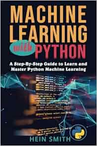 Machine Learning with Python: A Step-By-Step Guide to Learn and Master ...