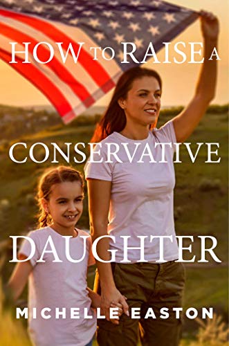 How to Raise a Conservative Daughter: Easton, Michelle: 9781684512263 ...