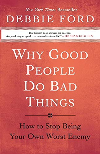 Why Good People Do Bad Things: How to Stop Being Your Own Worst Enemy ...