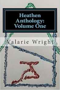 Heathen Anthology: Volume One (Volume 1): Valarie Wright: 9781543226089 ...