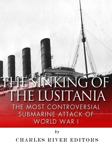 The Sinking of the Lusitania: The Most Controversial Submarine Attack ...