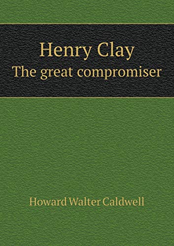Henry Clay The great compromiser: Caldwell, Howard Walter ...