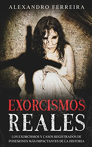 Exorcismos Reales: Los Exorcismos y Casos Registrados de Posesiones más ...