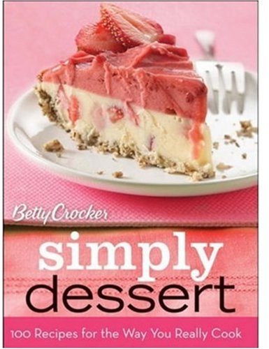 Betty Crocker Simply Dessert: 100 Recipes for the Way You Really Cook ...