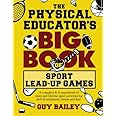 The Physical Educator's Big Book of Sport Lead-Up Games: A complete K-8 ...
