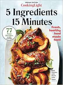 COOKING LIGHT 5 Ingredients, 15 Minutes: 77 Easy Recipes for Busy ...