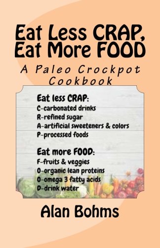 Eat Less CRAP, Eat More FOOD: A Paleo Crockpot Cookbook: Bohms, Alan ...