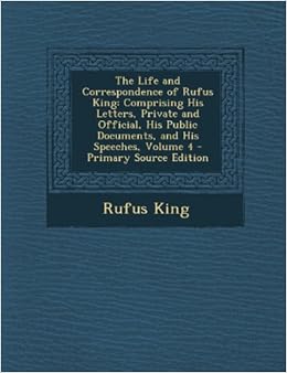 The Life and Correspondence of Rufus King: Comprising His Letters ...